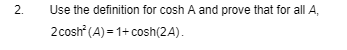 Solved 2. Use the definition for coshA and prove that for | Chegg.com