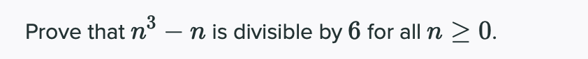 Solved Prove that n3−n is divisible by 6 for all n≥0. | Chegg.com