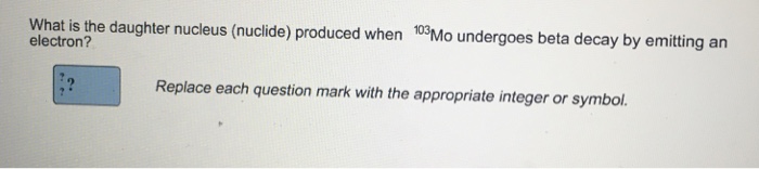 Solved What is the daughter nucleus (nuclide) produced when | Chegg.com