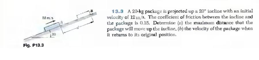 Solved 12 s 13.3 A 20-kg package is projected up a 20 | Chegg.com Solved 12 s 13.3 A 20-kg package is projected up a 20 | Chegg.com