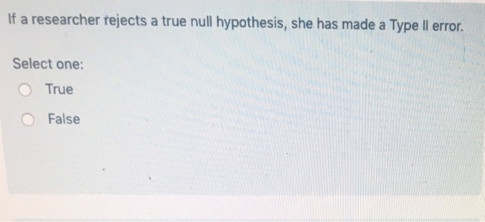 Solved If a researcher rejects a true null hypothesis, she | Chegg.com