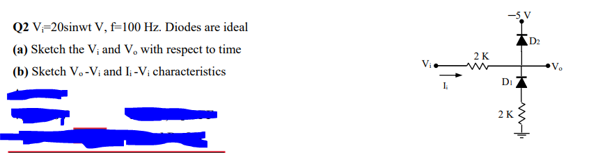 Solved Q2 Vi=20sinwt,f=100Hz. ﻿Diodes are ideal(a) ﻿Sketch | Chegg.com