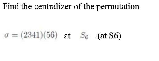 Solved Find the centralizer of the permutation o = | Chegg.com