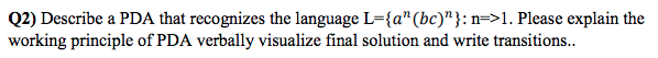 Solved Q2) Describe a PDA that recognizes the language L={a" | Chegg.com