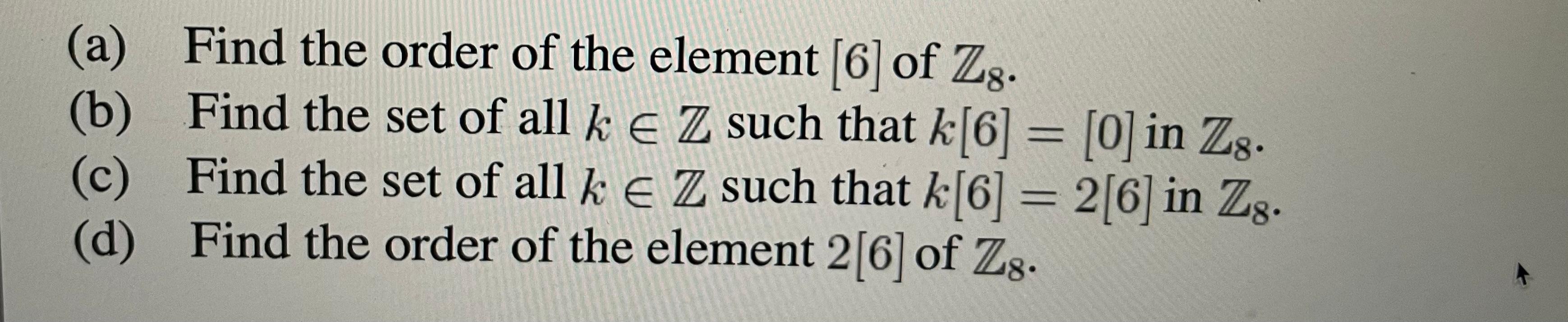 Solved (a) Find the order of the element [6] of Z8. (b) Find | Chegg.com