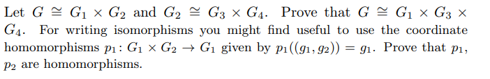 Solved Let G≅G1×G2 and G2≅G3×G4. Prove that G≅G1×G3× G4. For | Chegg.com