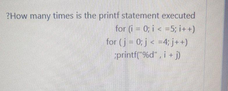 Solved ?How many times is the printf statement executed for | Chegg.com
