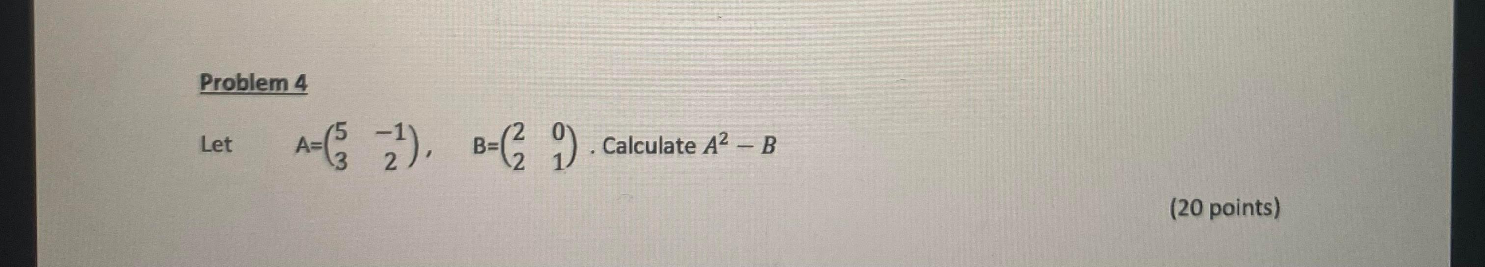Solved Problem 4 Let A-C 2). B=( 9 C 9). Calculate A2 - B | Chegg.com