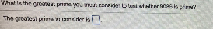 Solved What is the greatest prime you must consider to test | Chegg.com