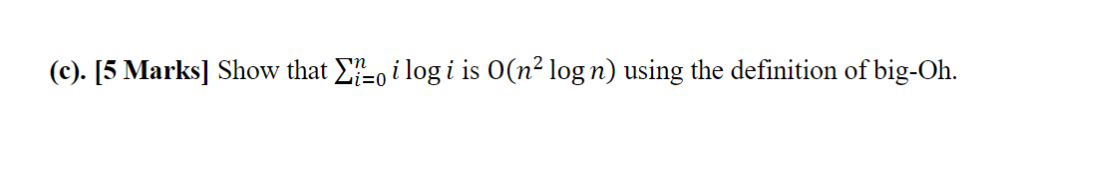 Solved (c). [5 Marks] Show that Xi=o i log i is O(nlog n) | Chegg.com