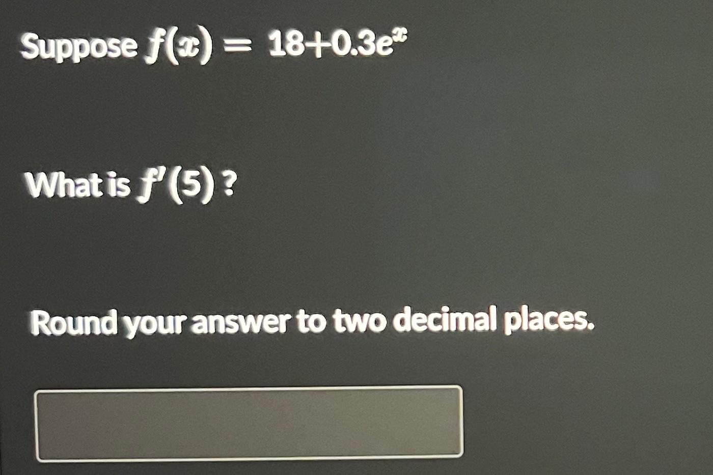 Solved Suppose f(x)=18+0.3ex What is f′(5) ? Round your | Chegg.com
