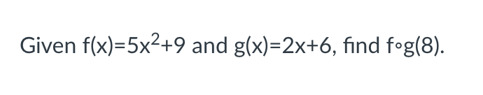 Solved Given f(x)=5x2+9 and g(x)=2x+6, find f∘g(8). | Chegg.com