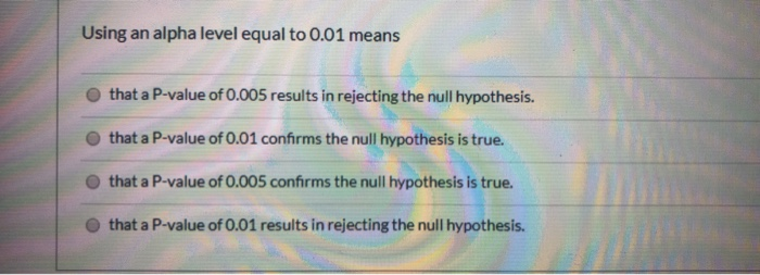 Solved Using an alpha level equal to 0.01 means that a | Chegg.com