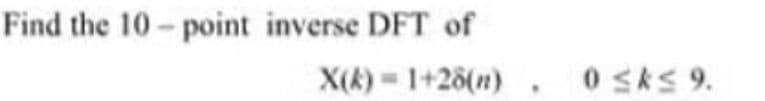 Solved Find the 10-point inverse DFT of X(k) = 1+28(1), 0 | Chegg.com