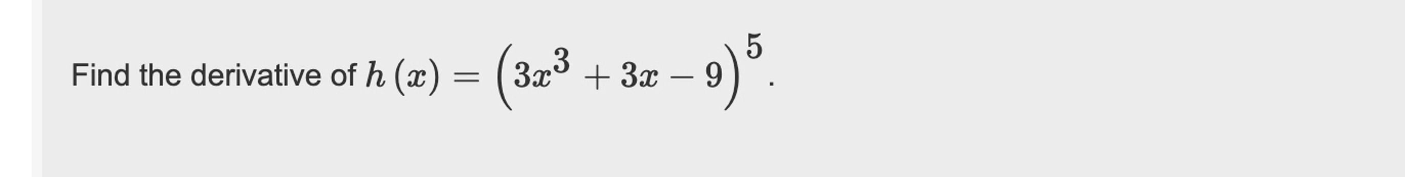 Solved Find the derivative of h(x)=(3x3+3x-9)5. | Chegg.com
