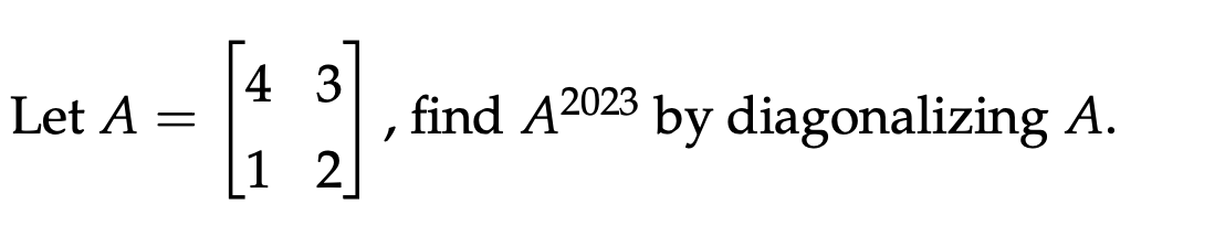 Solved Let A=[4132], find A2023 by diagonalizing A. | Chegg.com