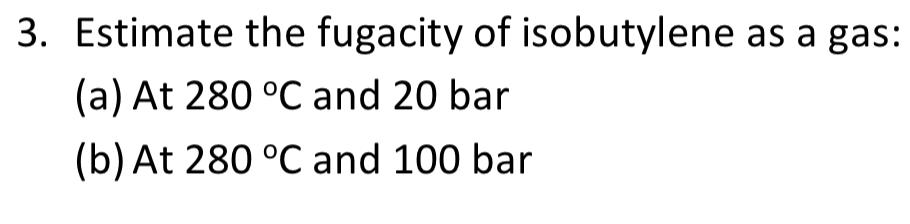 Solved 3. Estimate the fugacity of isobutylene as a gas: (a) | Chegg.com