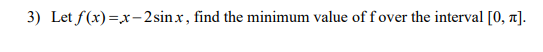 Solved 3) Let f(x)=x−2sinx, find the minimum value of f over | Chegg.com