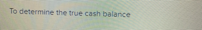 To determine the true cash balance | Chegg.com