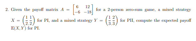 Solved 2. Given the payoff matrix A = 12 -6 -18 for a | Chegg.com