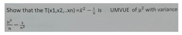 Solved Show that the T(×1,×2,..xn)=xˉ2−n1 is UMVUE of μ2 | Chegg.com