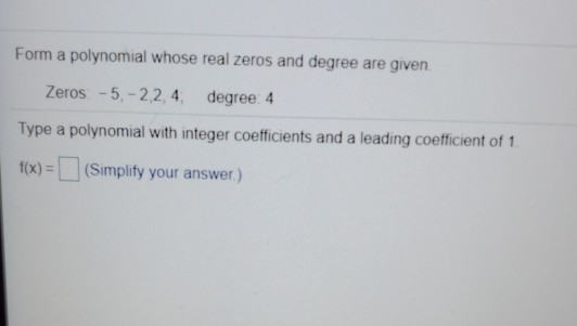 Solved Form a polynomial whose real zeros and degree are | Chegg.com