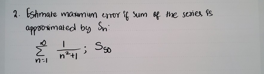 Solved 2. Estimate maximum error if sum of the series is | Chegg.com