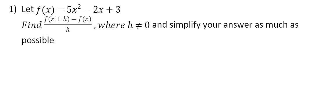 Solved 1) Let f(x) = 5x2 – 2x + 3 f(x+h)-f(x) Find where h = | Chegg.com