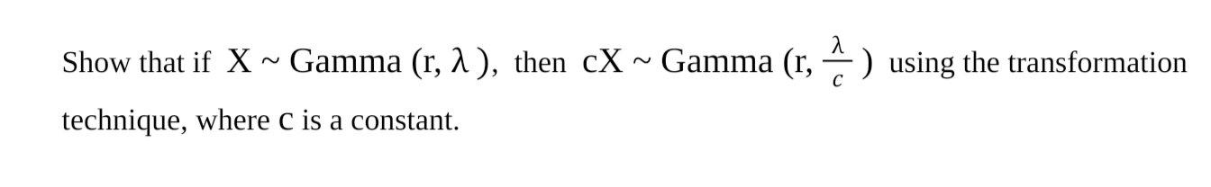 Solved Show that if X∼Gamma(r,λ), then cX∼Gamma(r,cλ) using | Chegg.com