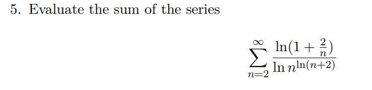 Solved Evaluate the sum of the series∑n=2∞ln(1+2n)lnnln(n+2) | Chegg.com