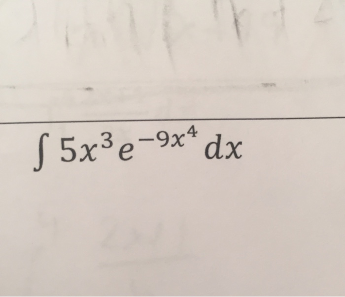 Solved Find the integral Integral 5x^3 e^-9x^4 dx | Chegg.com