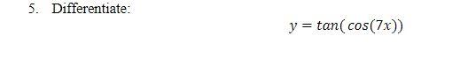 Solved 5. Differentiate: y=tan(cos(7x)) | Chegg.com