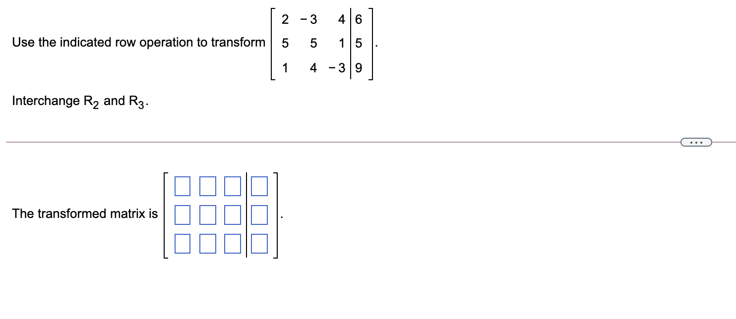 Solved 2 - 3 46 Use the indicated row operation to transform | Chegg.com