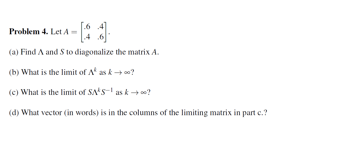 Solved Problem 4. Let A=[.6.4.4.6]. (a) Find Λ and S to | Chegg.com