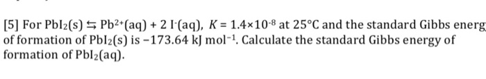 Solved [5] For PbI2(s)% Pb"(aq) + 2 1-(aq), K = 1.4x10-8 at | Chegg.com