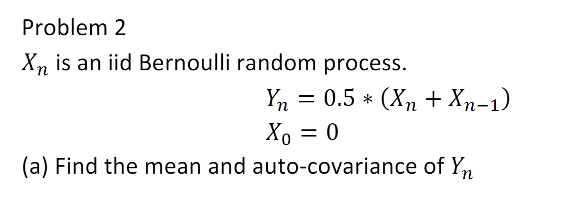 Solved Problem 2 Xn is an iid Bernoulli random process. Yn = | Chegg.com