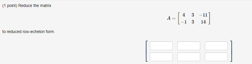 Solved (1 point) Reduce the matrix A 4 3 -11 1 3 14 to | Chegg.com