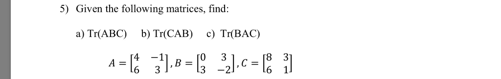 Solved 5) Given the following matrices, find: a) Tr(ABC) b) | Chegg.com