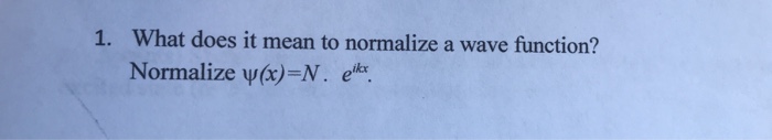 Solved 1. What does it mean to normalize a wave function? | Chegg.com