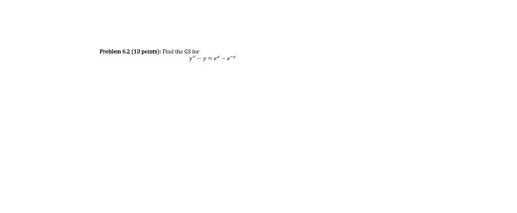 Solved Problem 6.2 (10 points): Find the GS for y′′−y=ex−e−x | Chegg.com Solved Problem 6.2 (10 points): Find the GS for y′′−y=ex−e−x | Chegg.com