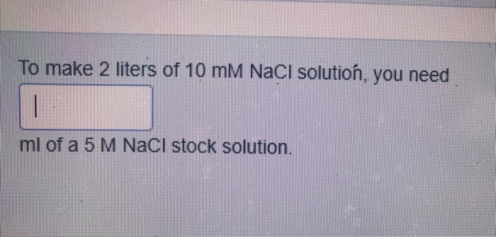 Solved To make 2 liters of 10 mM NaCI solution, you need ml | Chegg.com