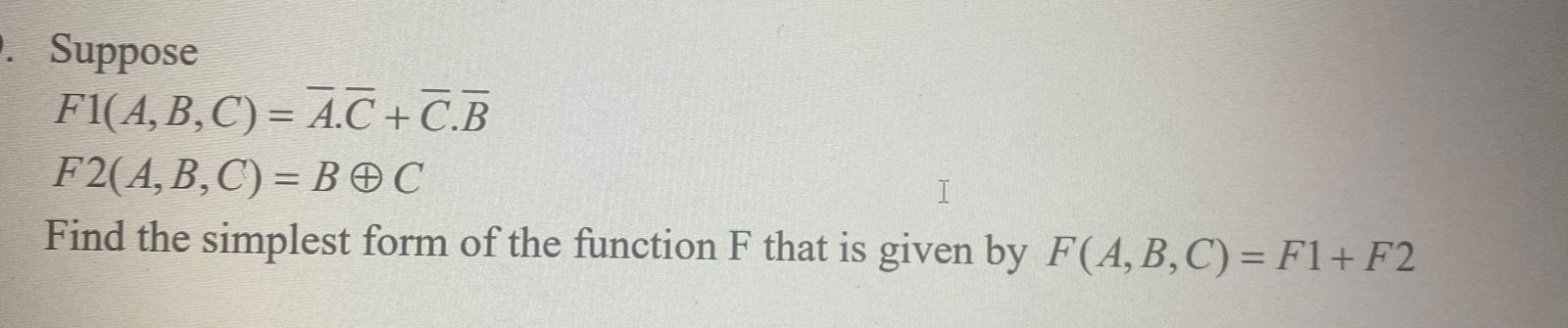 Solved Suppose F1(A,B,C)=Aˉ⋅Cˉ+Cˉ⋅BˉF2(A,B,C)=B⊕C Find the | Chegg.com