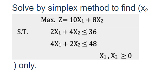 Solved Solve by simplex method to find (x2 Max. Z=10X1+8X2 | Chegg.com