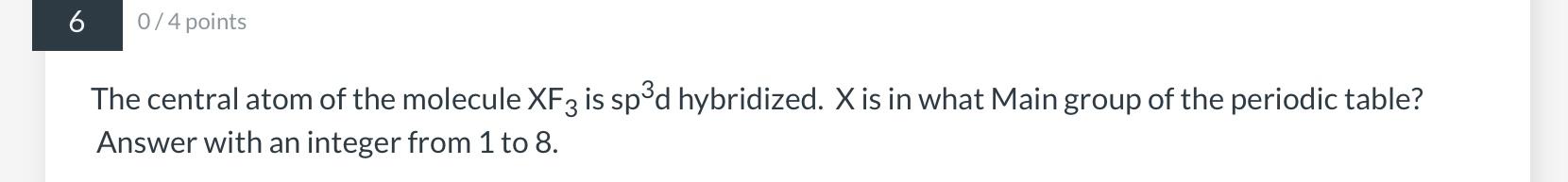 Solved 6 0/4 points The central atom of the molecule XF3 is | Chegg.com