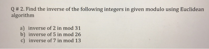 Solved 04 2. Find the inverse of the following integers in | Chegg.com