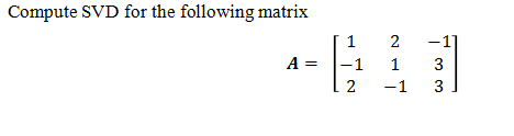 Solved Compute SVD for the following matrix A= 1 -1 2 2 1 -1 | Chegg.com