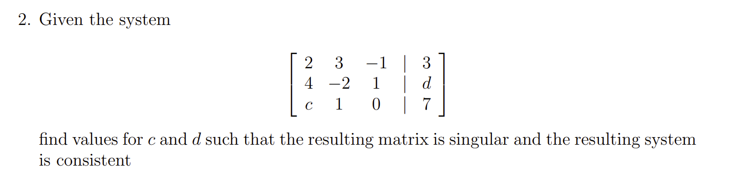 Solved 2. Given the system ⎣⎡24c3−21−1103d7⎦⎤ find values | Chegg.com