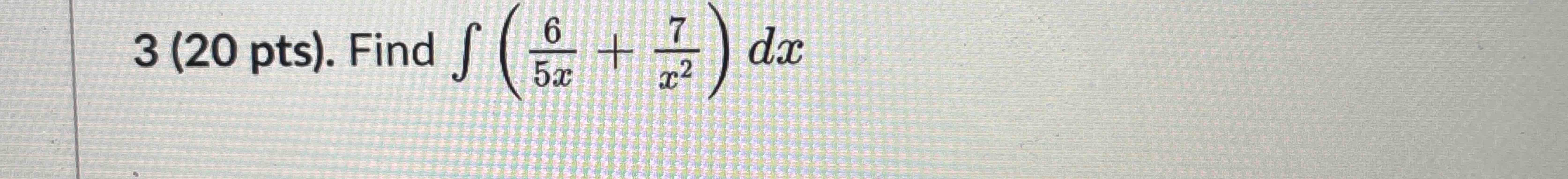 Solved 3 (20 pts). Find ∫(65x+7x2)dx | Chegg.com Solved 3 (20 pts). Find ∫(65x+7x2)dx | Chegg.com