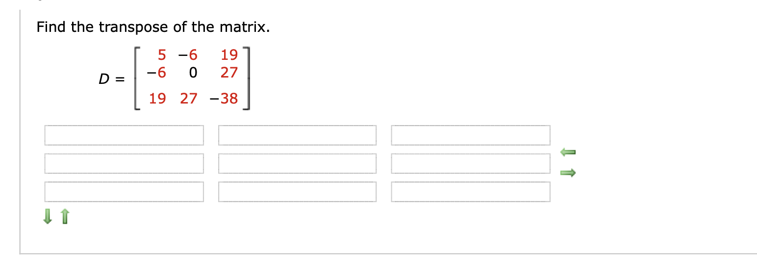 Solved Find the transpose of the matrix. 5 -6 -6 0 19 27 D | Chegg.com