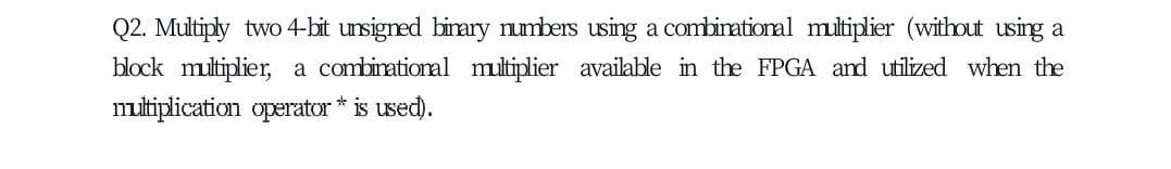 Solved Q2. Multiply two 4-bit unsigned binary numbers using | Chegg.com